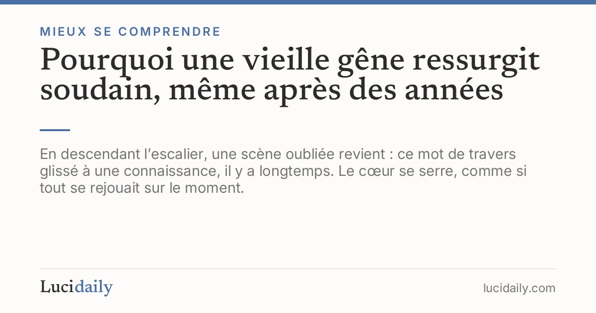 Pourquoi une vieille gêne ressurgit soudain, même après des années ...